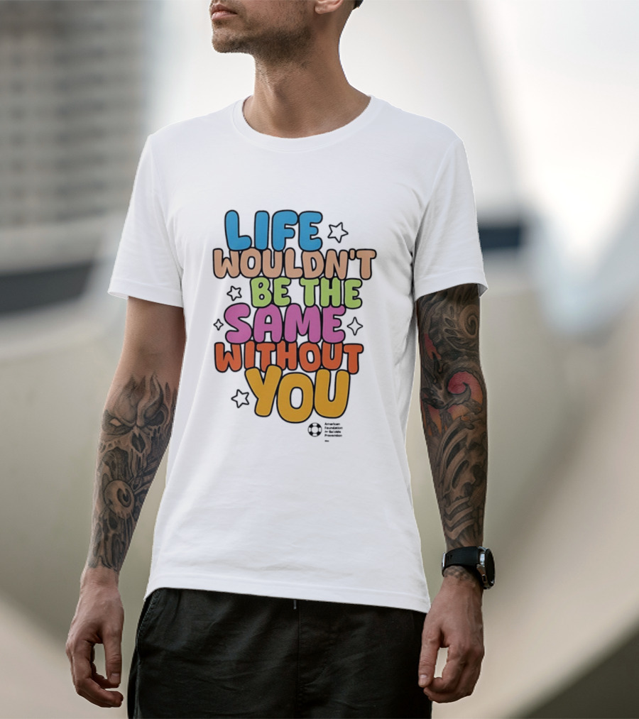 Life Wouldn't Be The Same Without You T-Shirt