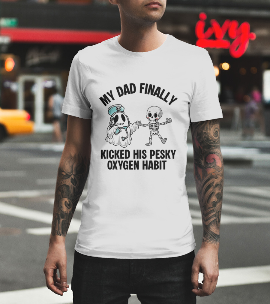 My Dad Finally Kicked His Pesky Oxygen Habit Ghost Skeleton T-Shirt