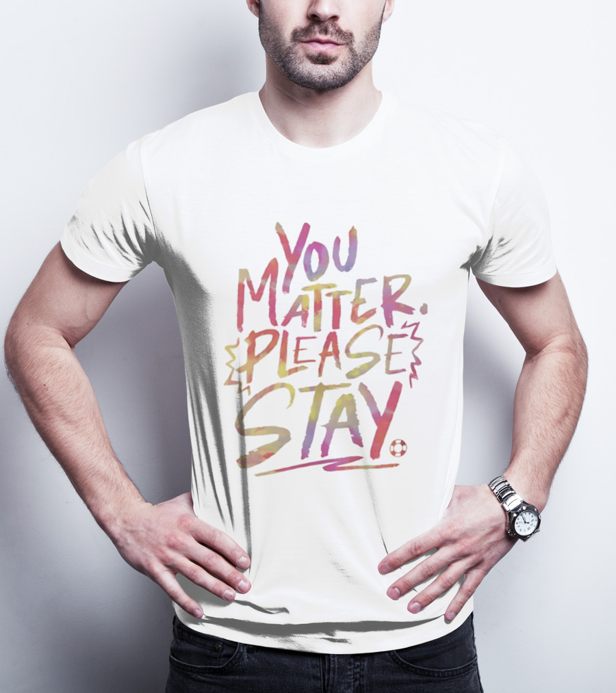 You Matter Please Stay Expressive Colorful Encouragement T-Shirt