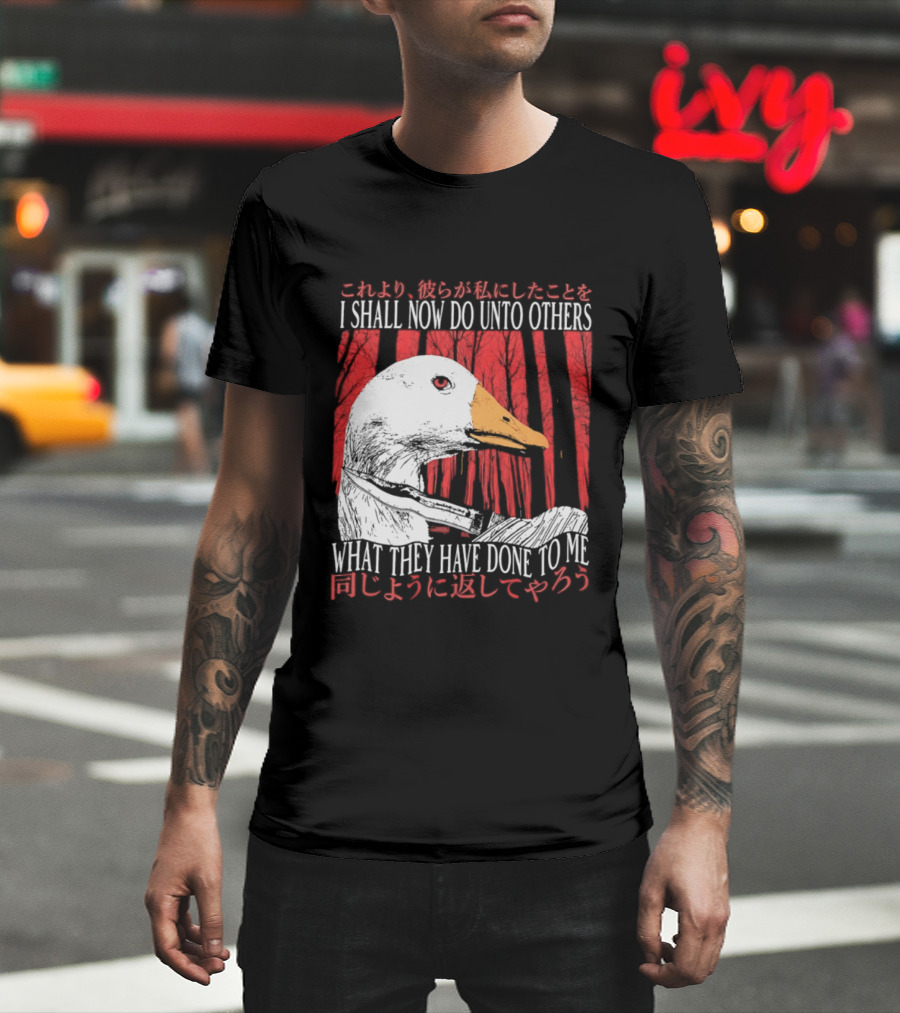 I Shall Now Do Unto Others What They Have Done To Me Goose T-Shirt
