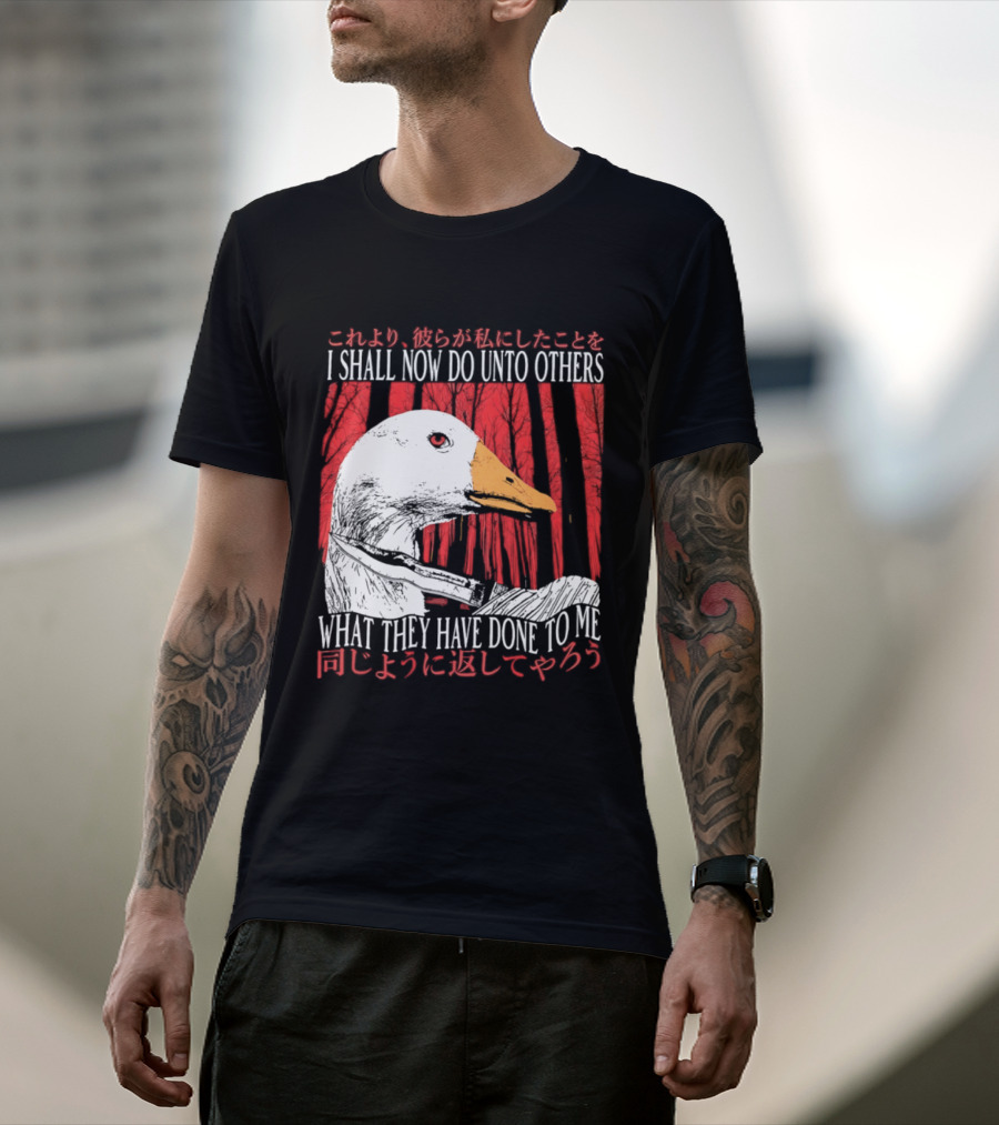 I Shall Now Do Unto Others What They Have Done To Me Goose T-Shirt