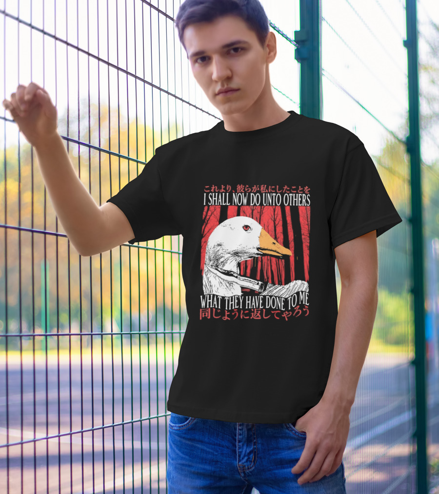 I Shall Now Do Unto Others What They Have Done To Me Goose T-Shirt