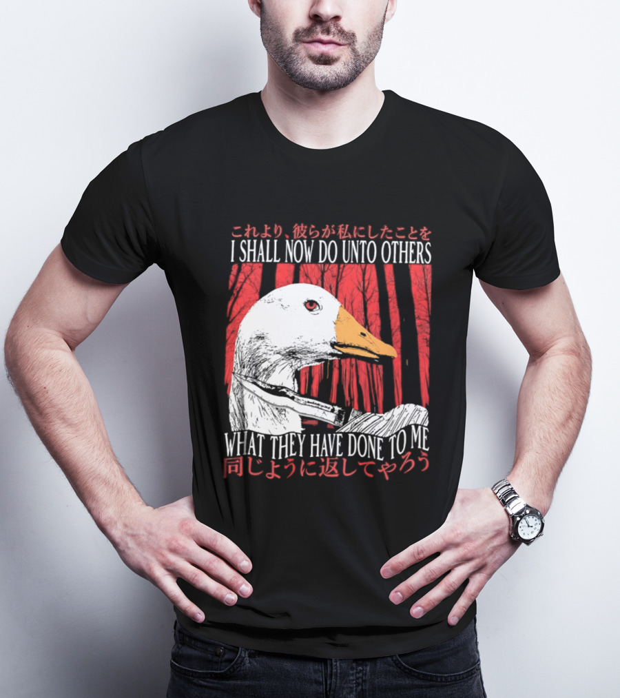 I Shall Now Do Unto Others What They Have Done To Me Goose T-Shirt