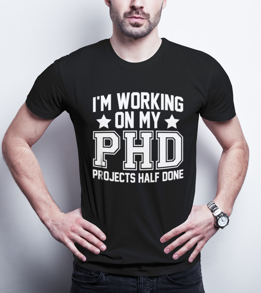 I'm Working On My PHD Projects Half Done Fun T-Shirt