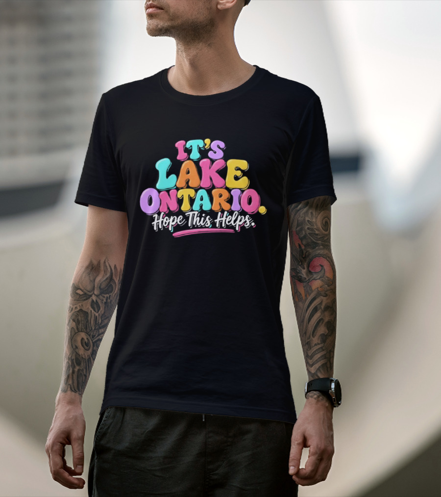 It's Lake Ontario Hope This Helps Playful Colorful T-Shirt
