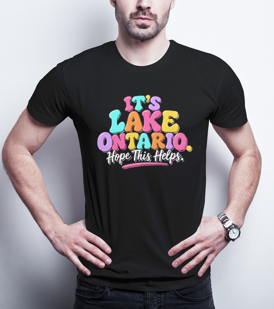 It's Lake Ontario Hope This Helps Playful Colorful T-Shirt