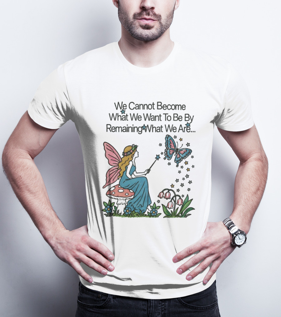 We Cannot Become What We Want To Be By Remaining What We Are Fairy Butterfly Magic T-Shirt