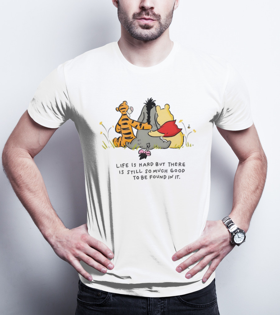 Winnie The Pooh Tigger Eeyore Life Is Hard But There Is Still So Much Good To Be Found In It T-Shirt