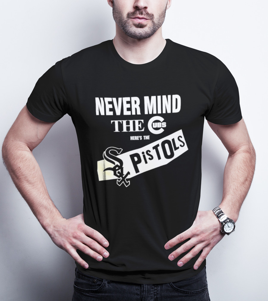 Never Mind The Cubs Here's The White Sox Pistols T-Shirt