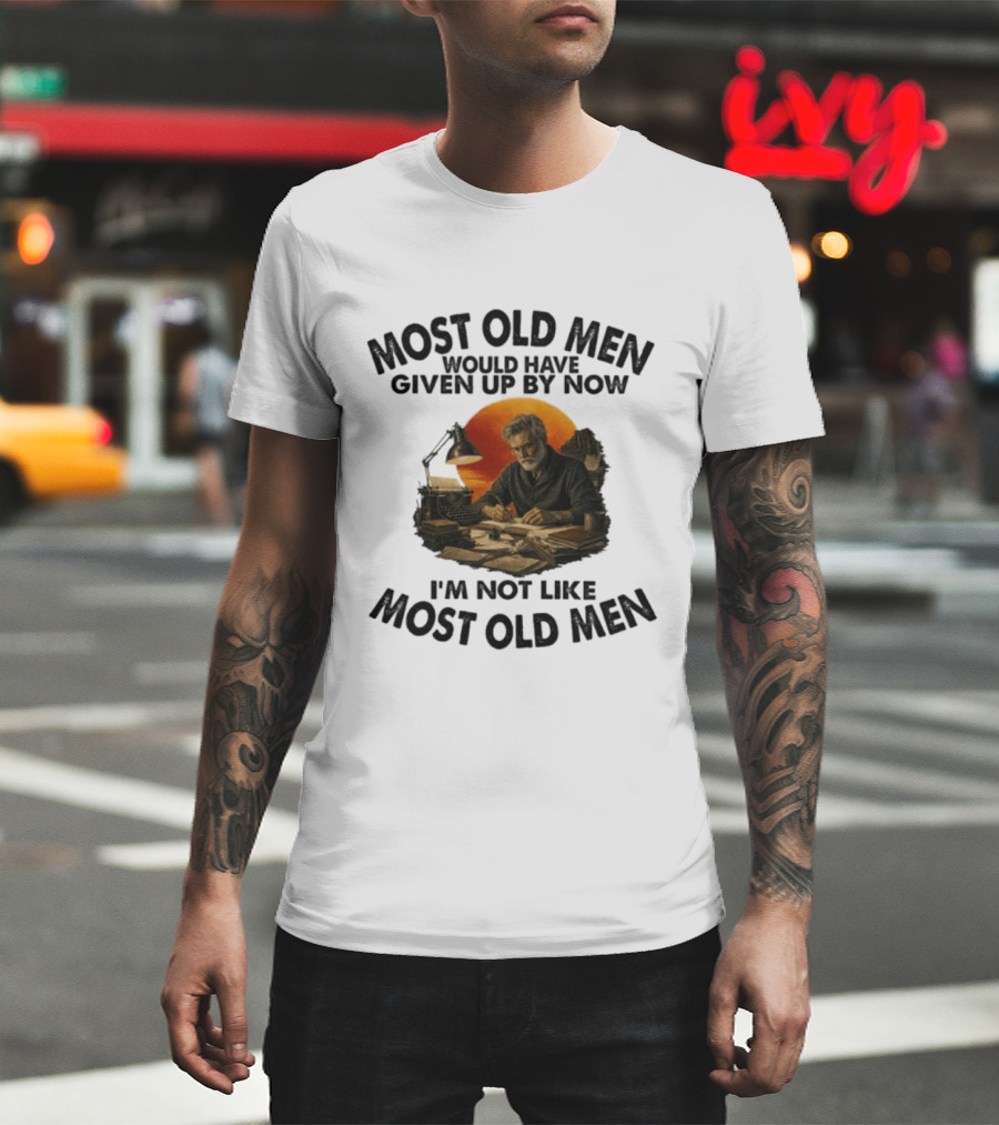 Most Old Men Would Have Given Up By Now Writer I'm Not Like Most Old Men T-Shirt
