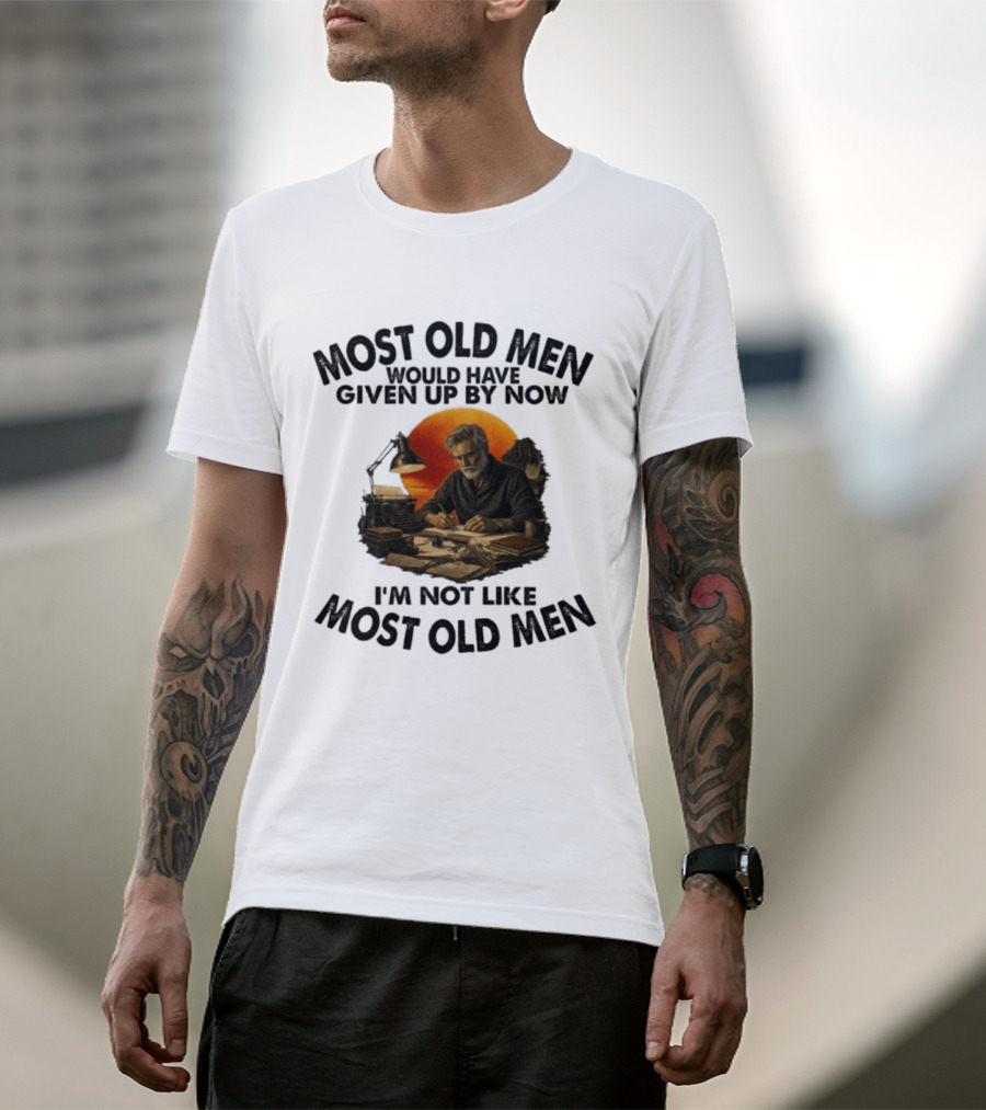 Most Old Men Would Have Given Up By Now Writer I'm Not Like Most Old Men T-Shirt