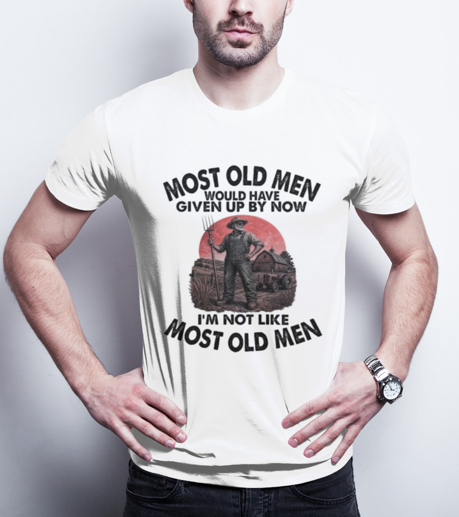 Farmer Most Old Men Would Have Given Up By Now I'm Not Like Most Old Men T-Shirt
