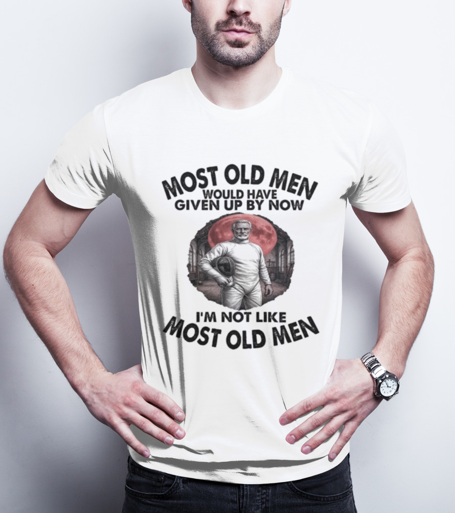 Most Old Men Would Have Given Up By Now I'm Not Like Most Old Men Fencing T-Shirt
