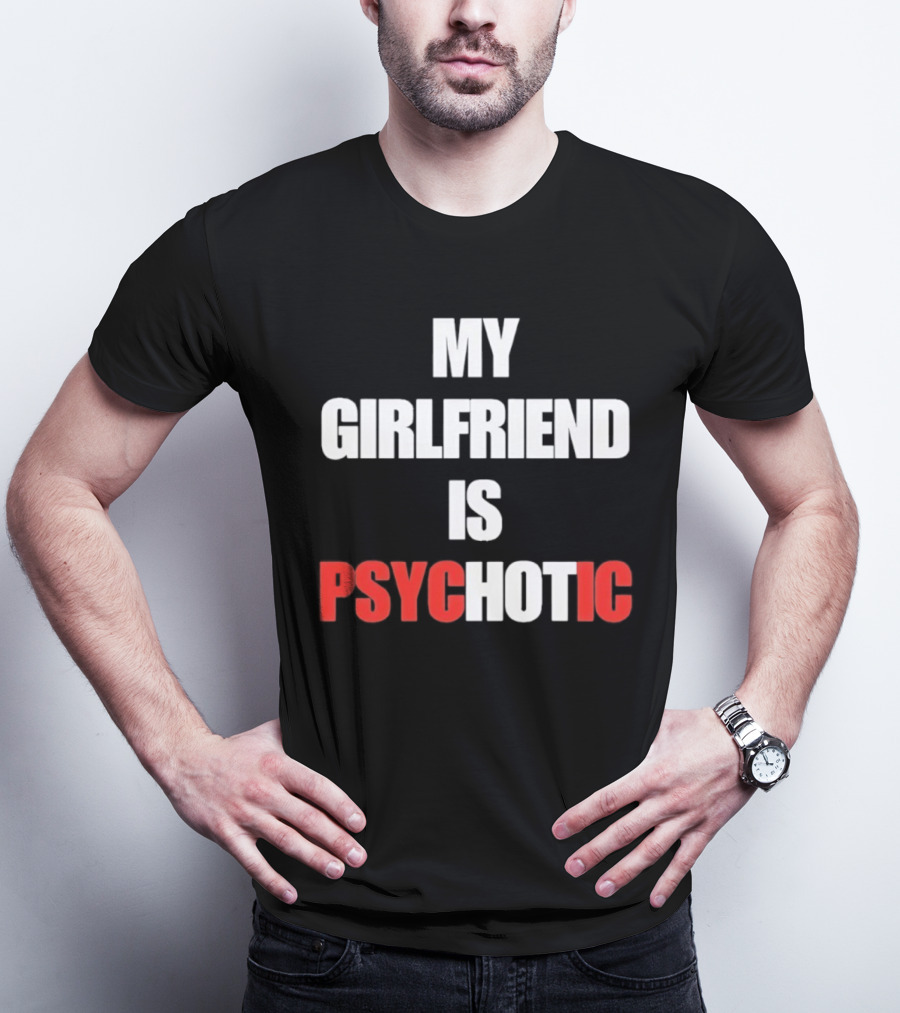 My Girlfriend Is Psychotic Psyc IC T-Shirt