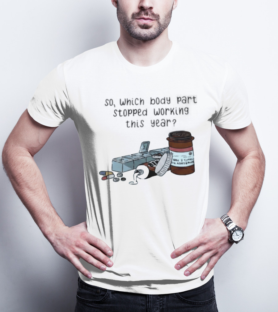 So Which Body Part Stopped Working This Year With Pill Organizer And Prescription Bottles T-Shirt