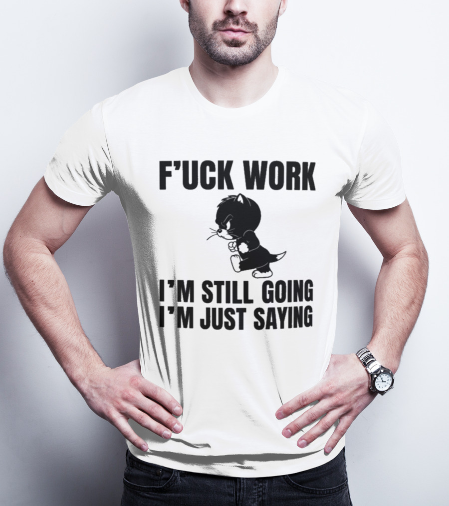 F'uck Work I'm Still Going I'm Just Saying Cat T-Shirt