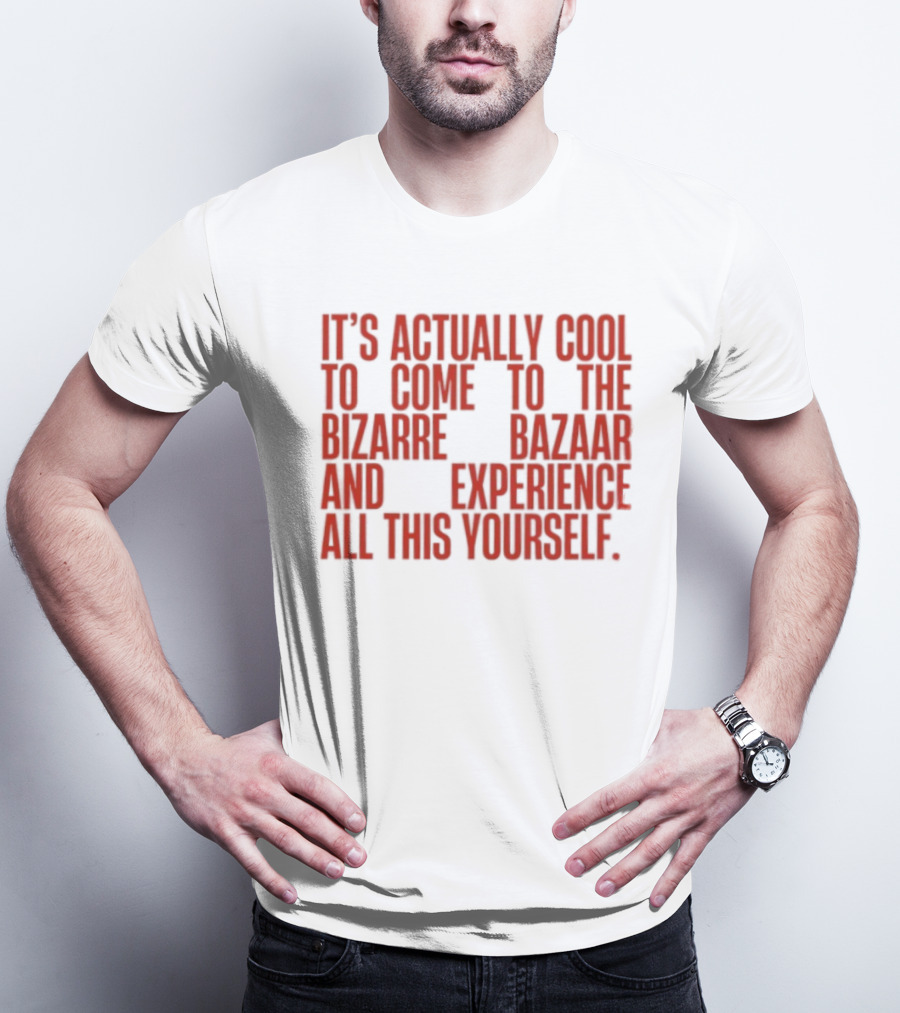 It's Actually Cool To Come To The Bizarre Bazaar And Experience All This Yourself T-Shirt