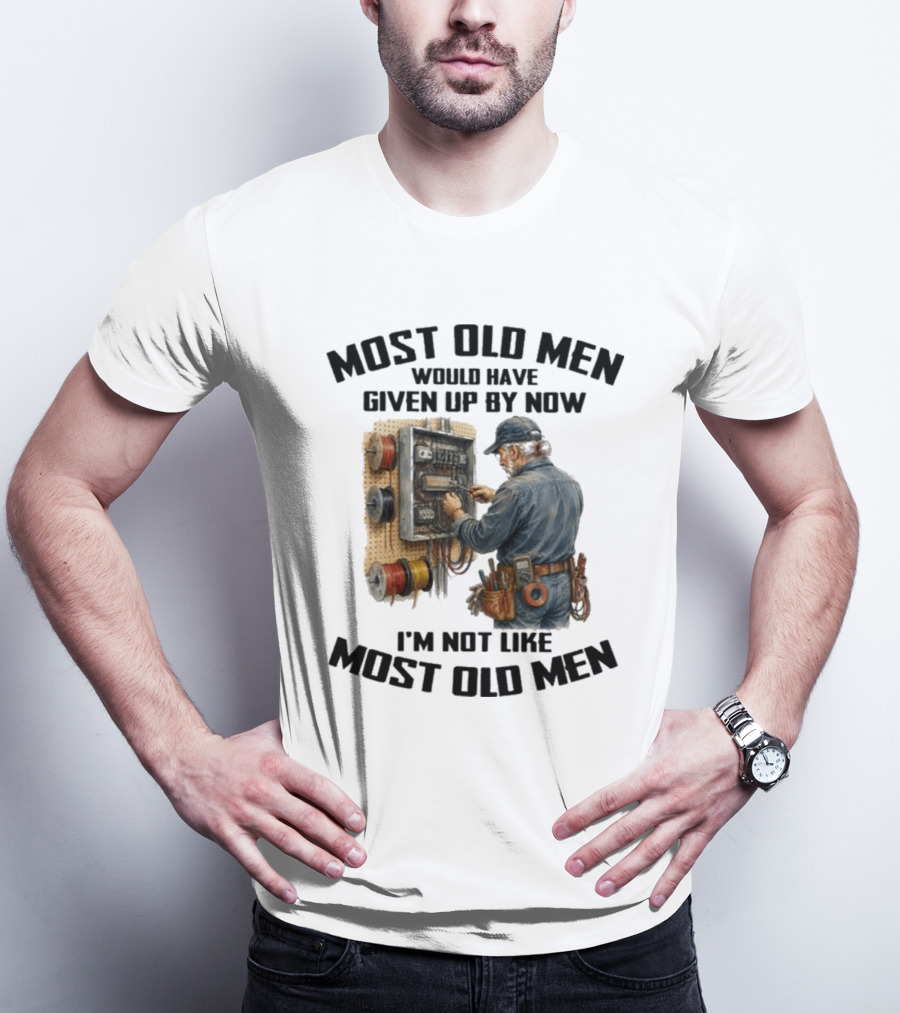 Electrician Would Have Given Up By Now I'm Not Like Most Old Men T-Shirt