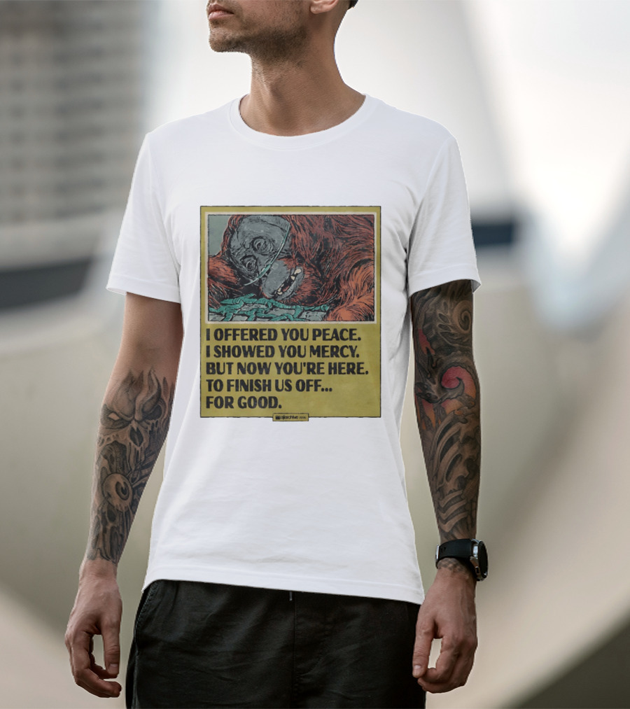 I Offered You Peace I Showed You Mercy But Now You're Here To Finish Us Off For Good T-Shirt