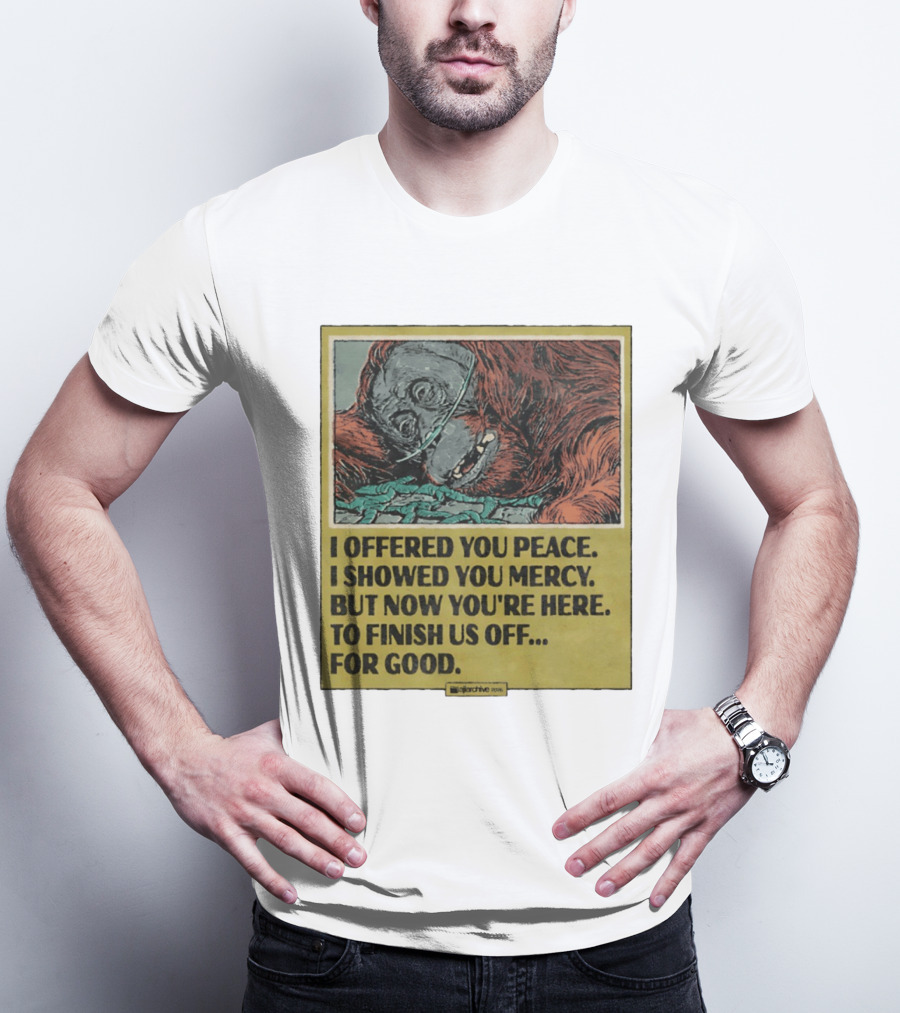 I Offered You Peace I Showed You Mercy But Now You're Here To Finish Us Off For Good T-Shirt