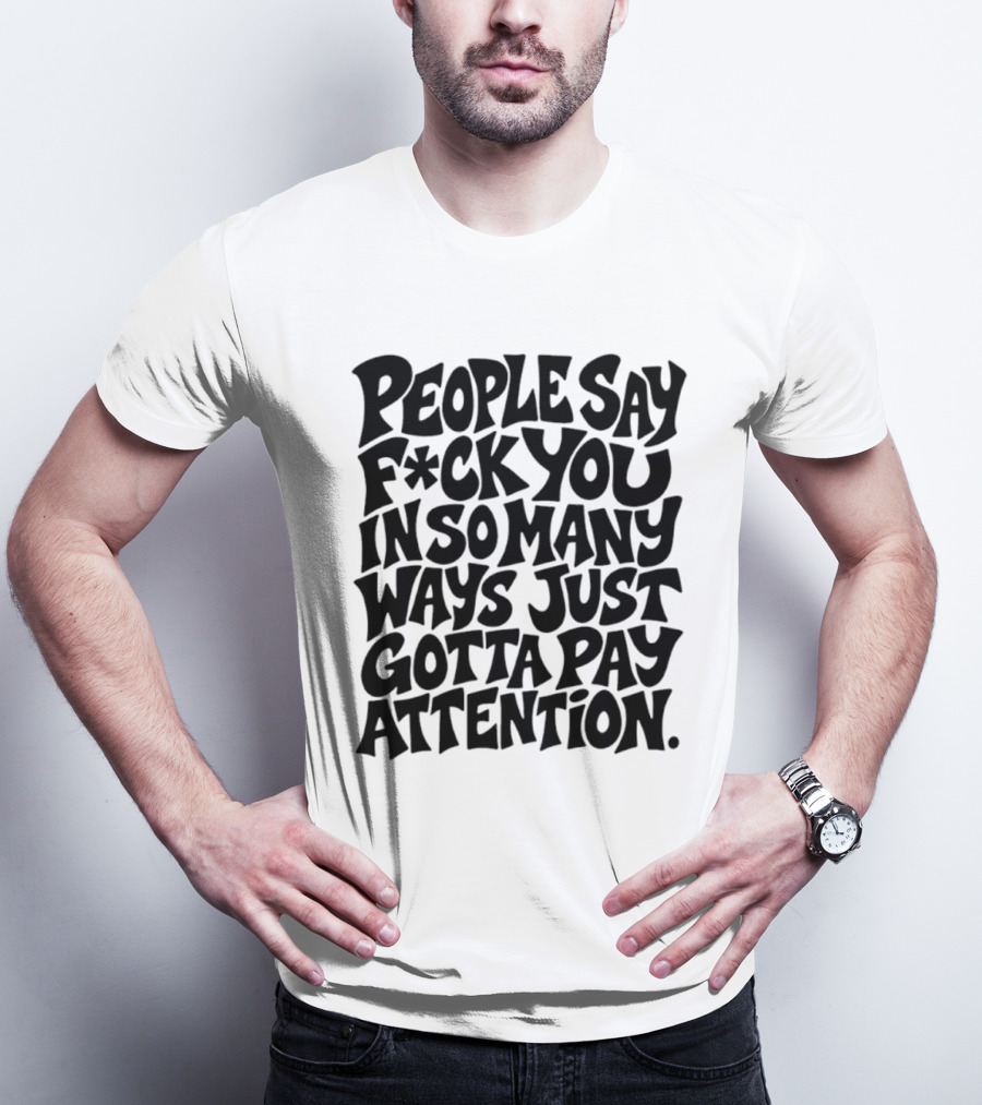 People Say F Ck You In So Many Ways Just Gotta Pay Attention T-Shirt