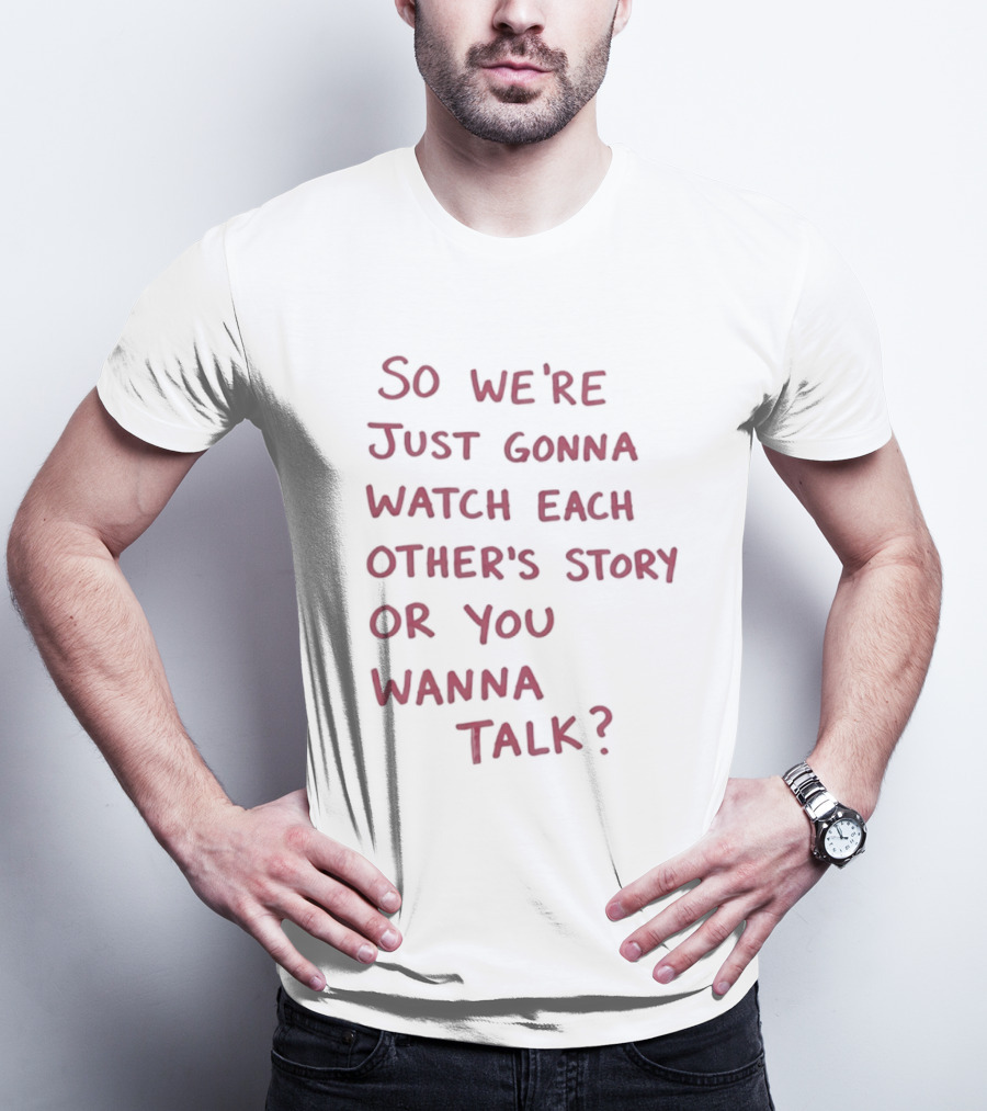 So We're Just Gonna Each Other's Story Or You Wanna Talk T-Shirt