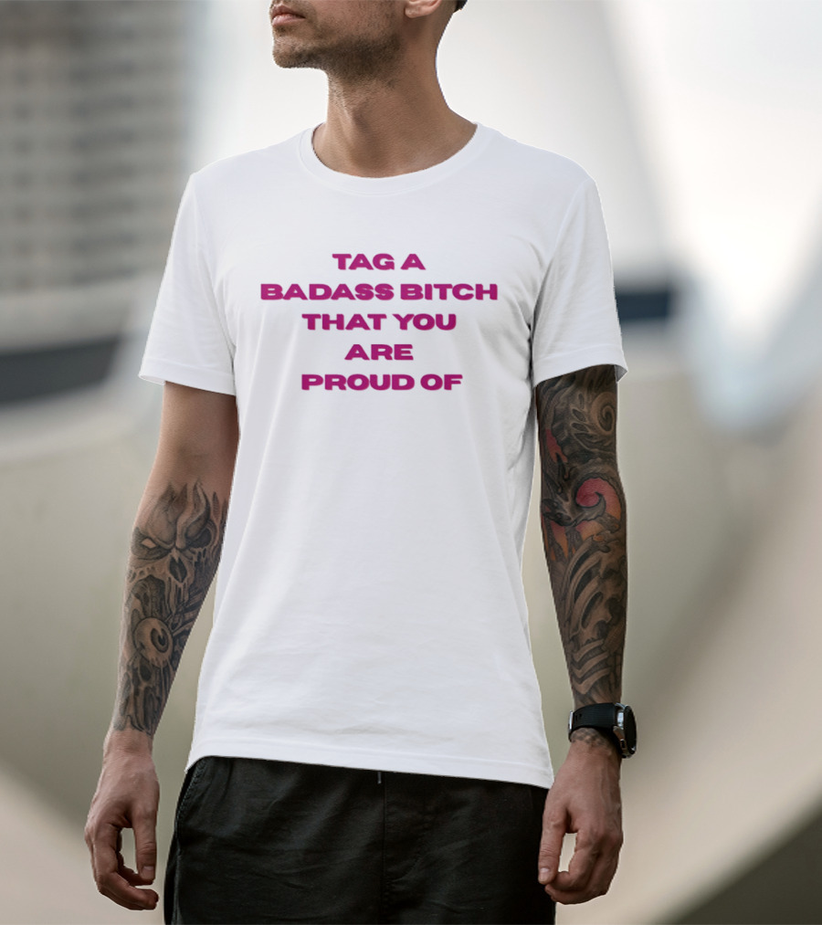 Tag A Badass Bitch That You Are Proud Of T-Shirt