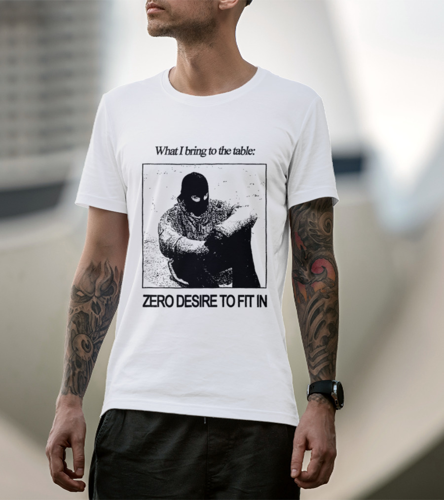 What I Bring To The Table Zero Desire To Fit In Bold Individuality T-Shirt