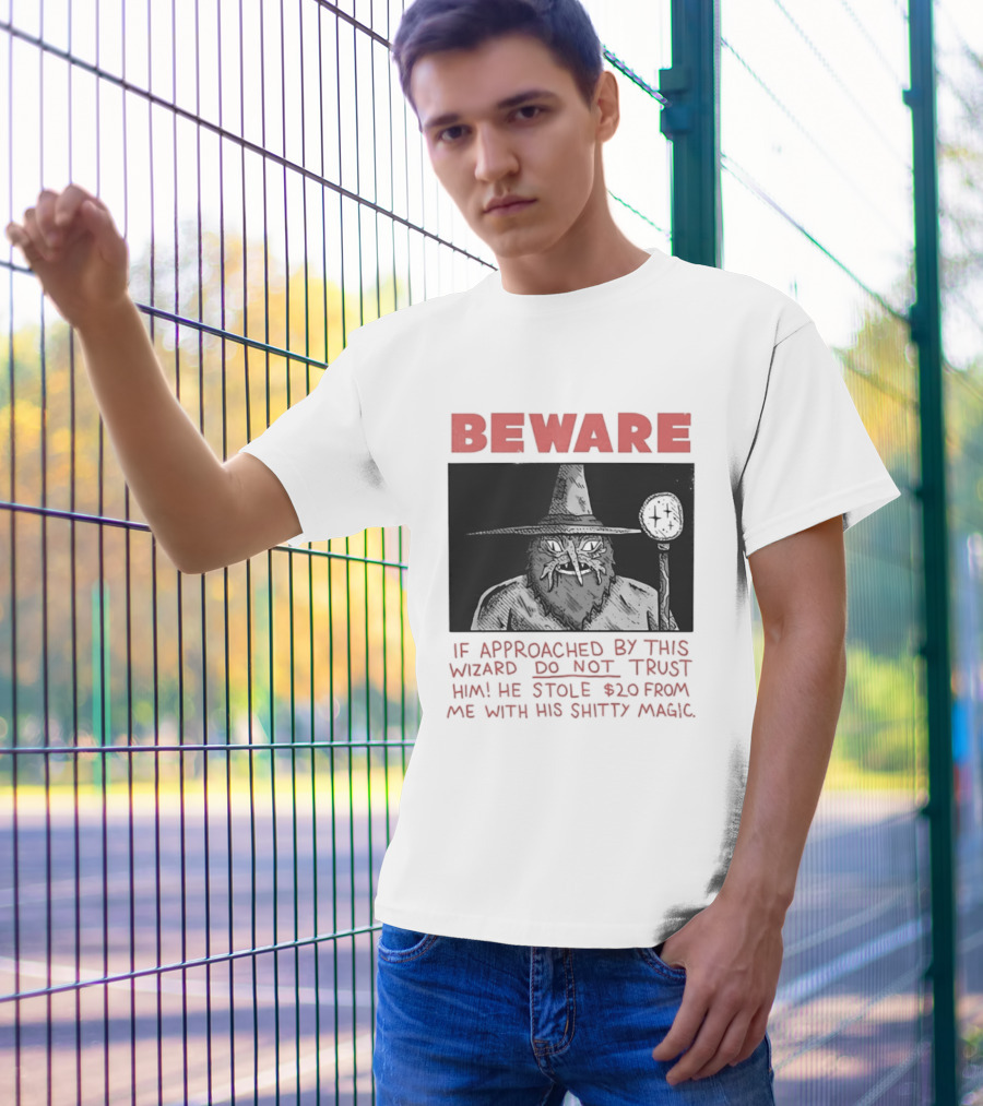 Beware If Approached By This Wizard Do Not Trust Him He Stole $20 From Me With His Shitty Magic T-Shirt