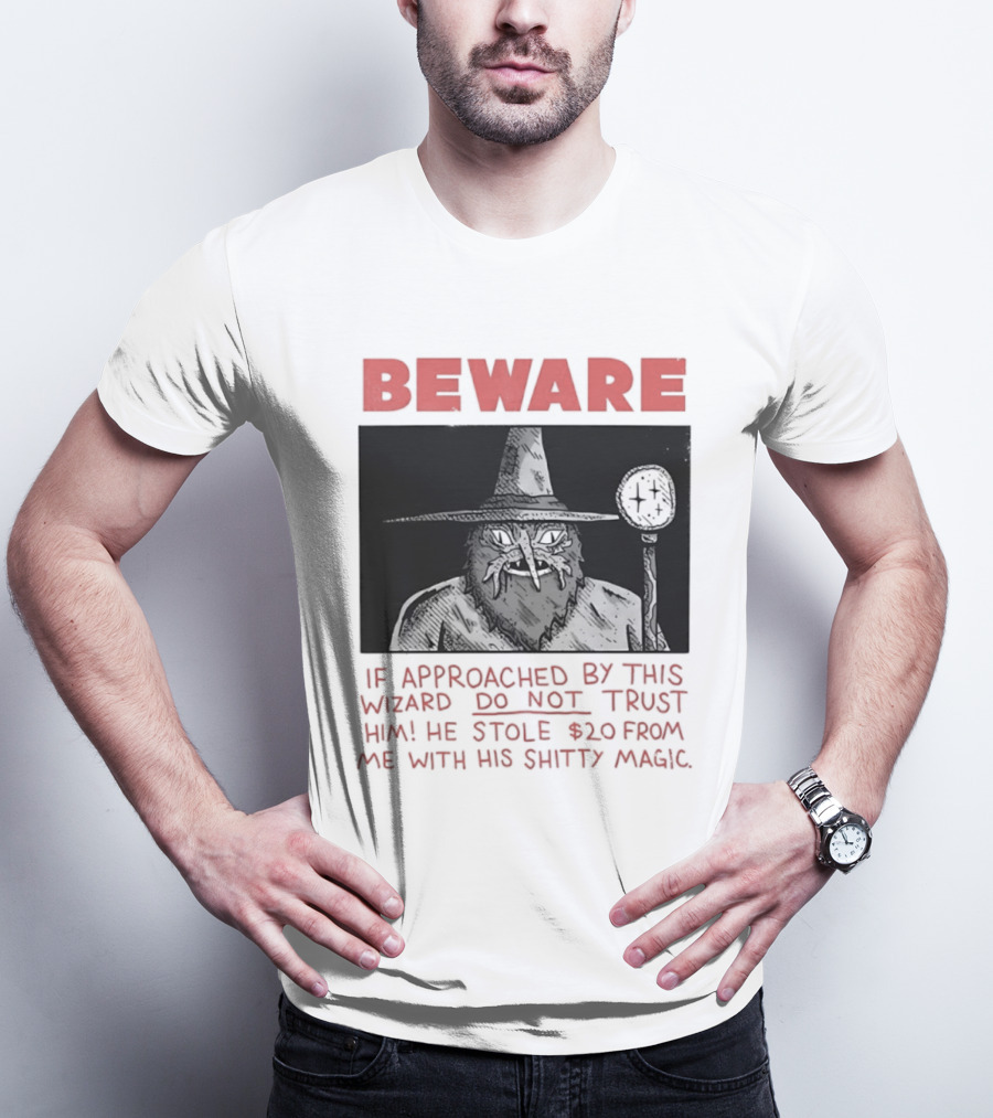 Beware If Approached By This Wizard Do Not Trust Him He Stole $20 From Me With His Shitty Magic T-Shirt