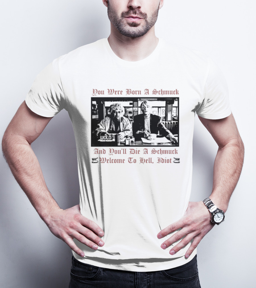 You Were Born A Schmuck And You'll Die A Schmuck Welcome To Hell Idiot T-Shirt