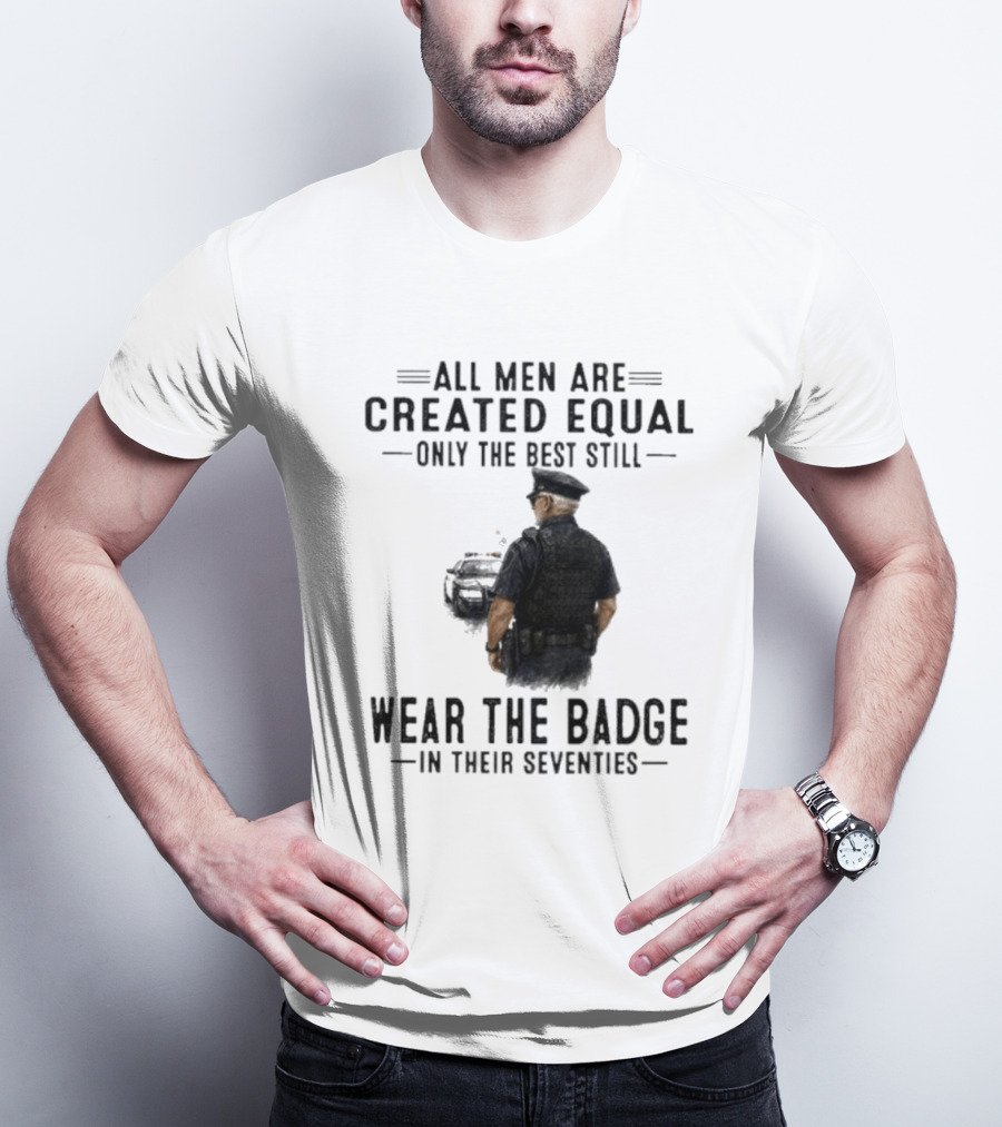 All Men Are Created Equal Only The Best Still Wear The Badge In Their Seventies T-Shirt