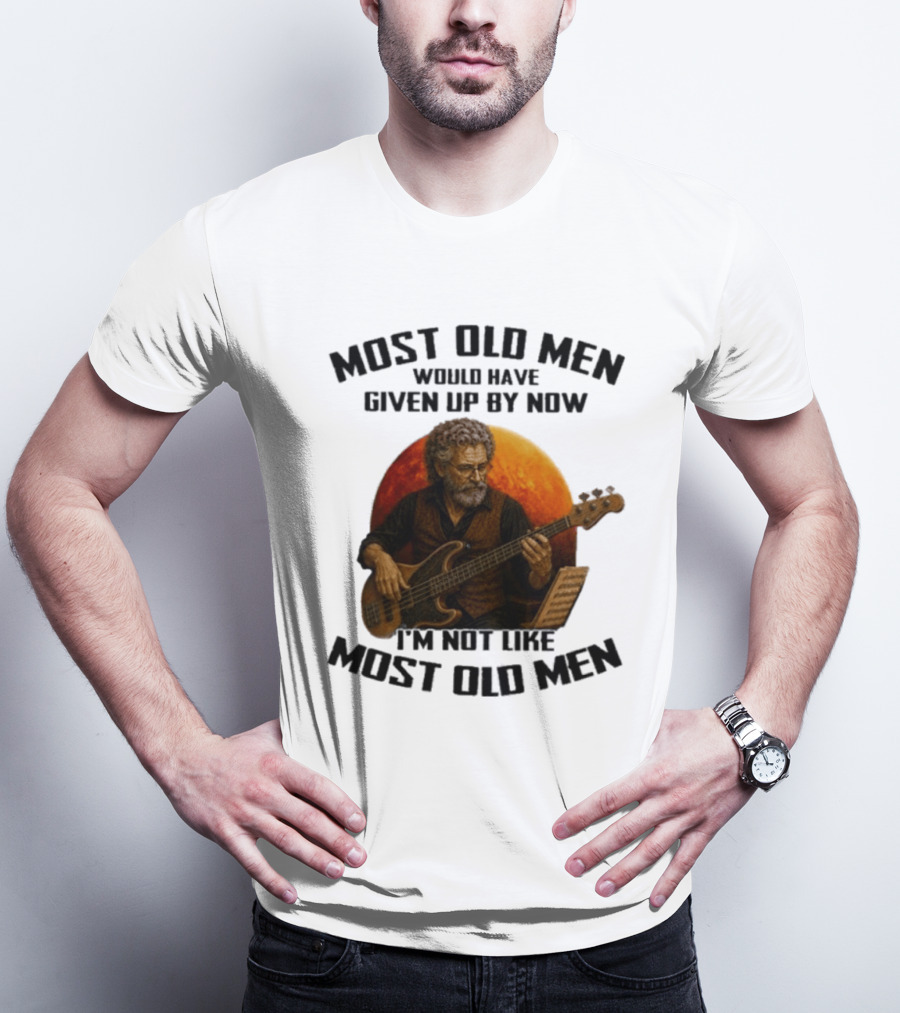 Most Old Men Would Have Given Up By Now I'm Not Like Most Old Men Bass Guitar Player T-Shirt