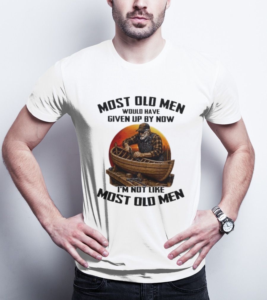 Most Old Men Would Have Given Up By Now I'm Not Like Most Old Men Boat Builder T-Shirt