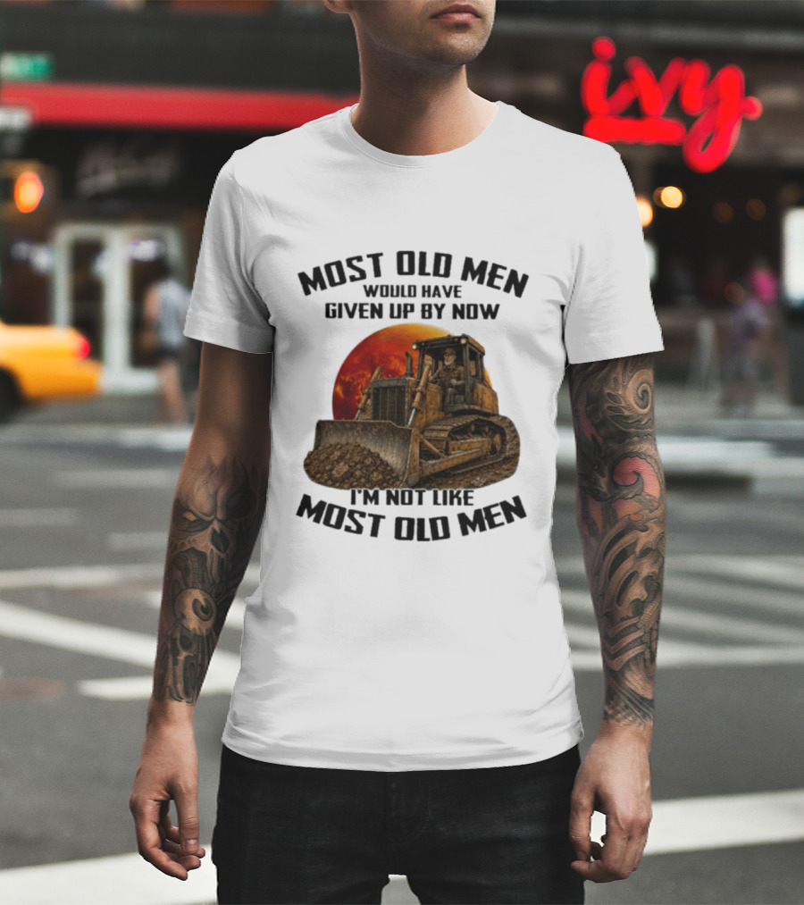 Most Old Men Would Have Given Up Dozer Operator I'm Not Like Most Old Men T-Shirt
