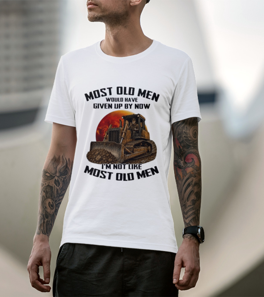 Most Old Men Would Have Given Up Dozer Operator I'm Not Like Most Old Men T-Shirt