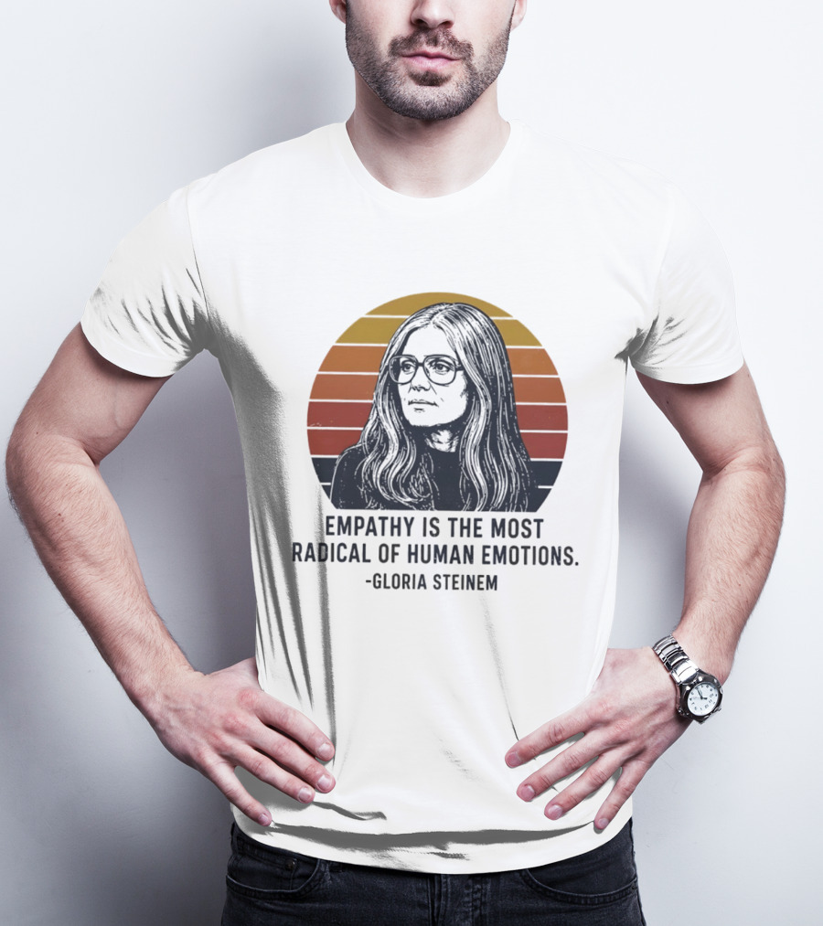 Gloria Steinem Empathy Is The Most Radical Of Human Emotions T-Shirt