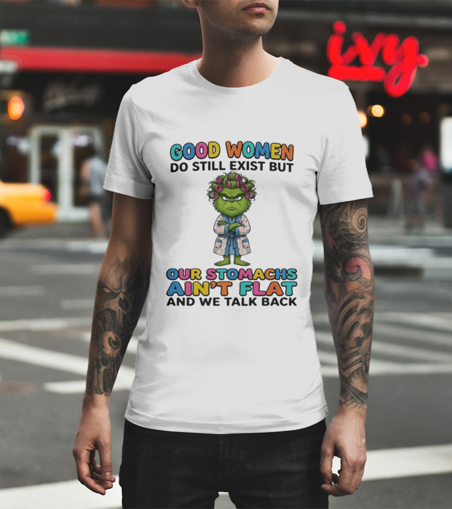 Grinch Good Women Do Still Exist But Our Stomachs Ain't Flat And We Talk Back T-Shirt