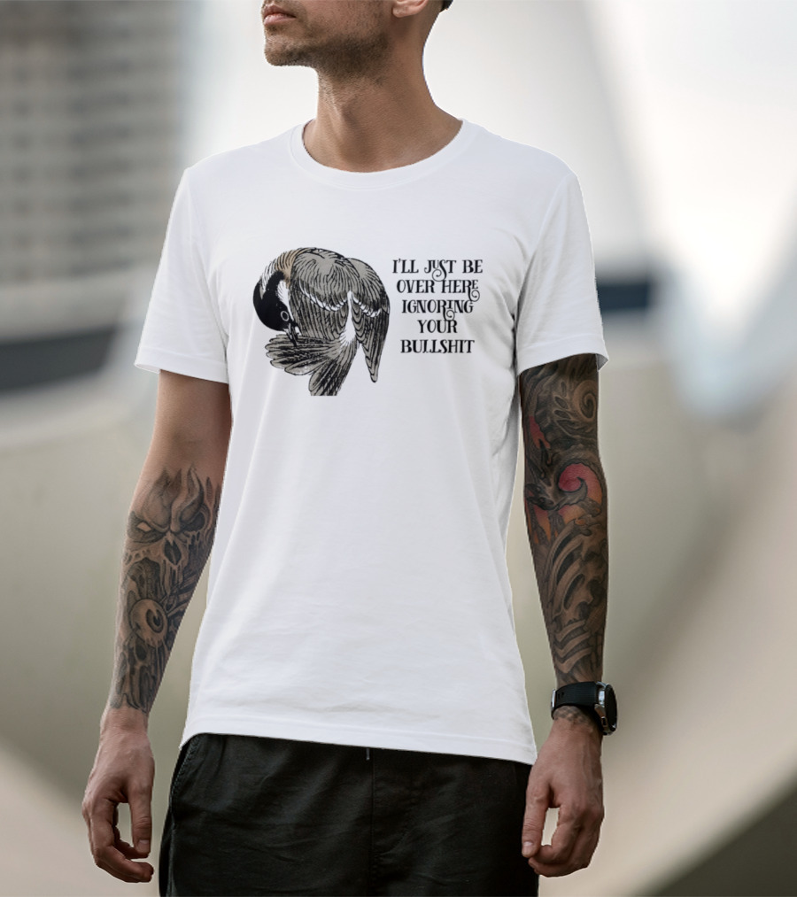 I'll Just Be Over Here Ignoring Your Bullshit Bird T-Shirt