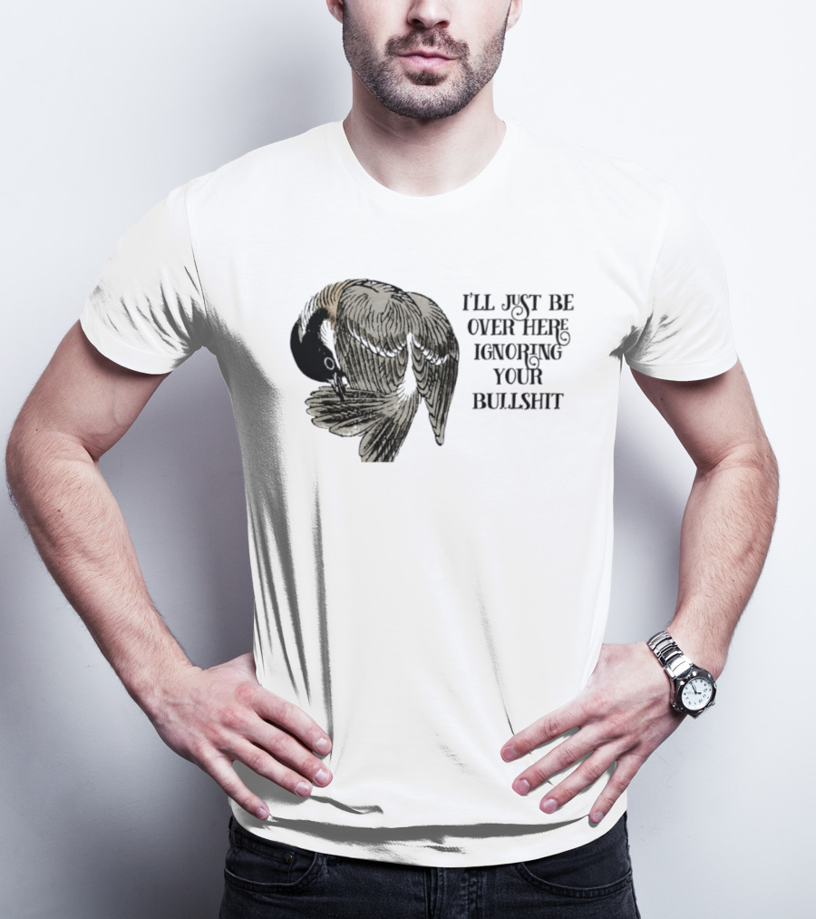 I'll Just Be Over Here Ignoring Your Bullshit Bird T-Shirt