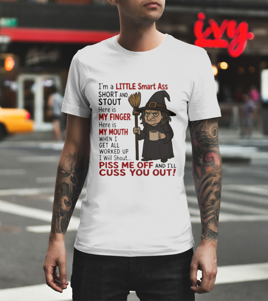 I'm A Little Smart Ass Short And Stout Witch Piss Me Off And I'll Cuss You Out T-Shirt