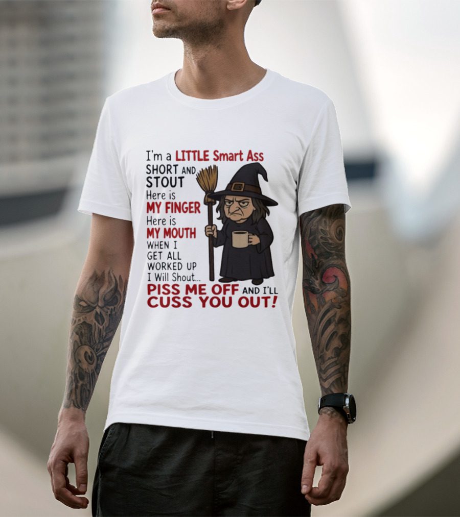 I'm A Little Smart Ass Short And Stout Witch Piss Me Off And I'll Cuss You Out T-Shirt