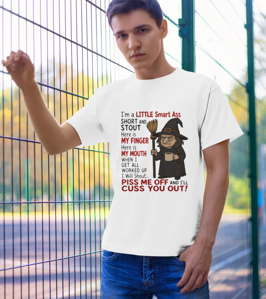 I'm A Little Smart Ass Short And Stout Witch Piss Me Off And I'll Cuss You Out T-Shirt