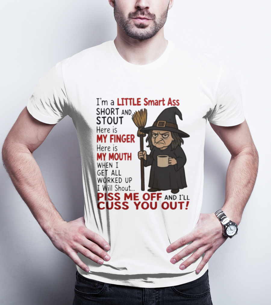 I'm A Little Smart Ass Short And Stout Witch Piss Me Off And I'll Cuss You Out T-Shirt