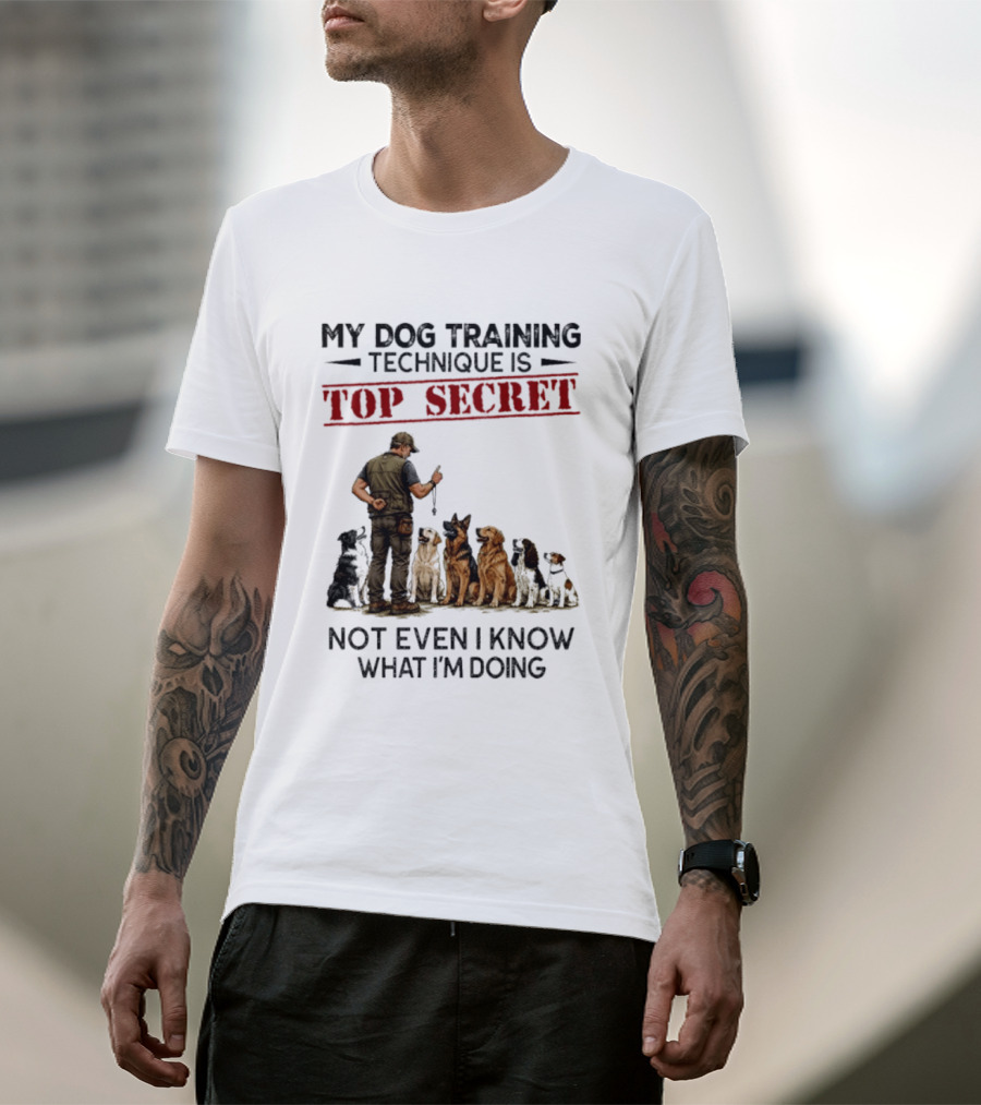 My Dog Training Technique Is Top Secret Not Even I Know What I'm Doing Funny Dog Trainer T-Shirt
