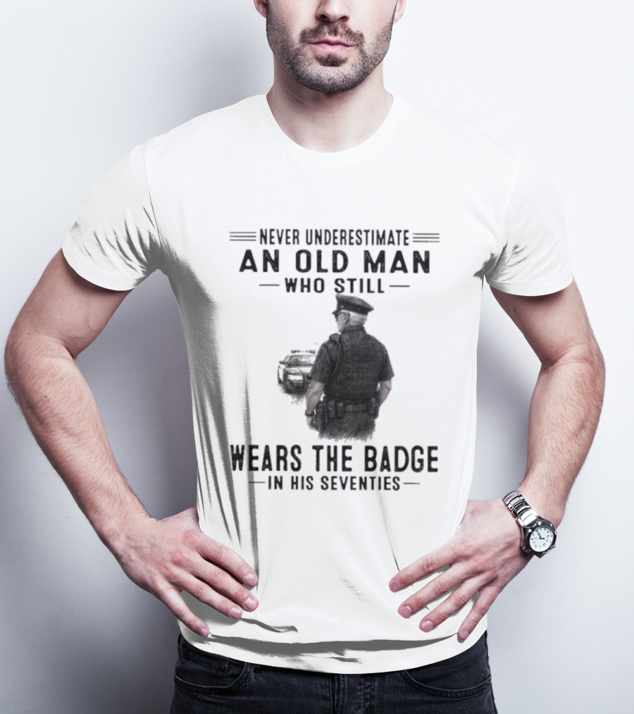 Never Underestimate An Old Man Who Still Wears The Badge In His Seventies T-Shirt