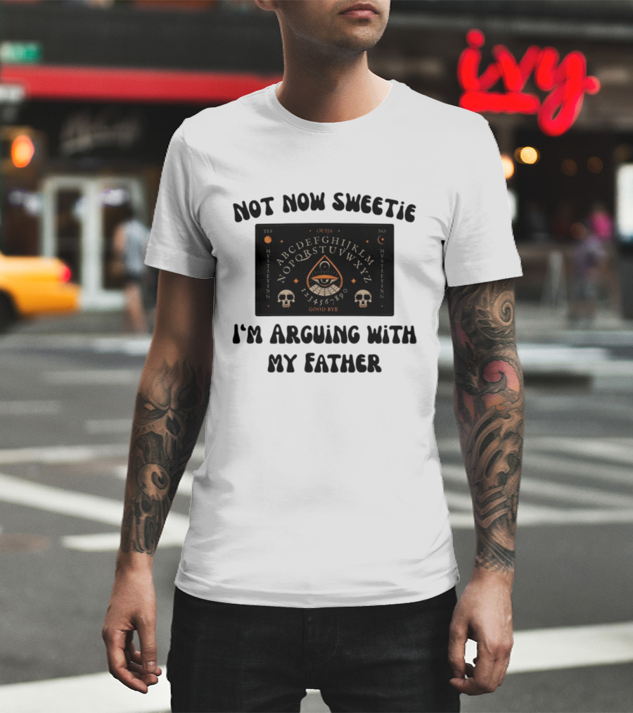Not Now Sweetie I'm Arguing With My Father Ouija Board Mystifying Eye Skulls T-Shirt