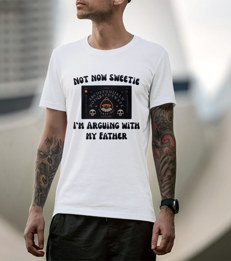 Not Now Sweetie I'm Arguing With My Father Ouija Board Mystifying Eye Skulls T-Shirt