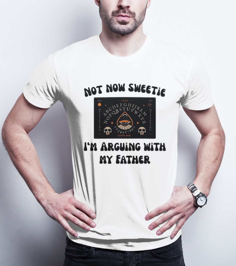 Not Now Sweetie I'm Arguing With My Father Ouija Board Mystifying Eye Skulls T-Shirt