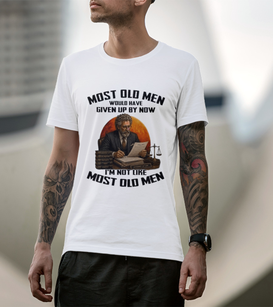 Most Old Men Would Have Given Up By Now I'm Not Like Most Old Men Attorney At Law T-Shirt
